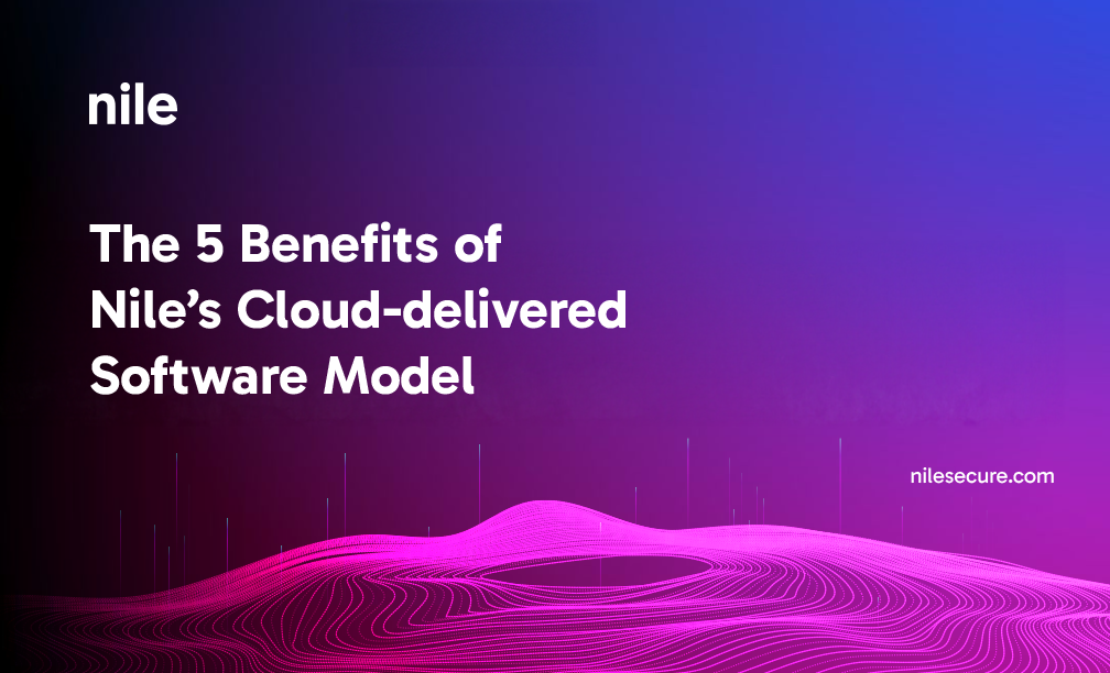The 5 Benefits of Nile’s Cloud-delivered Software Model
